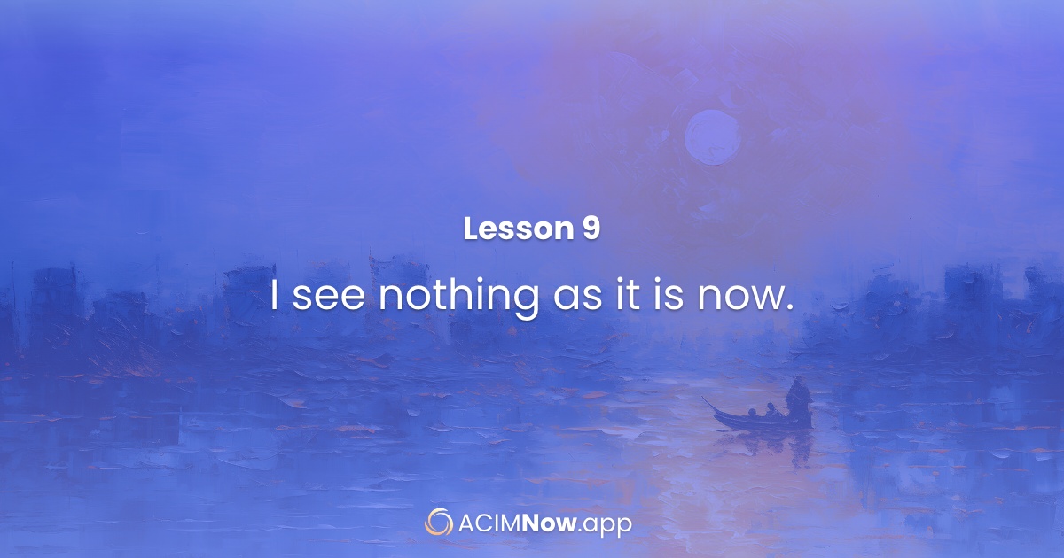 ACIM Lesson 9 I see nothing as it is now.