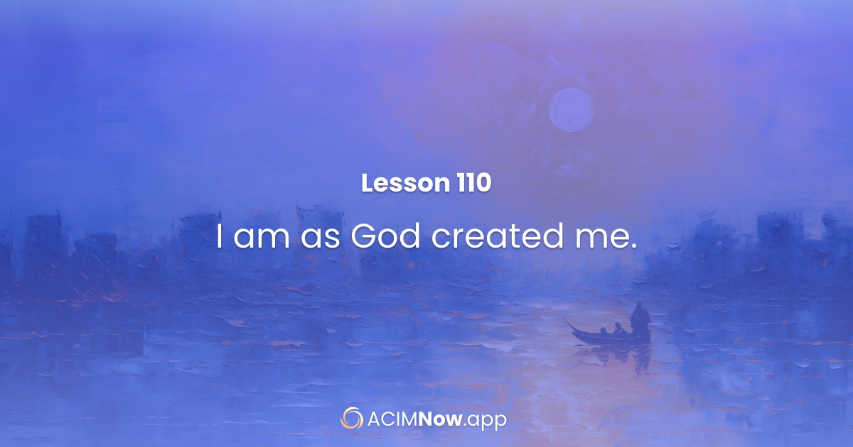 ACIM Lesson 110 I am as God created me.