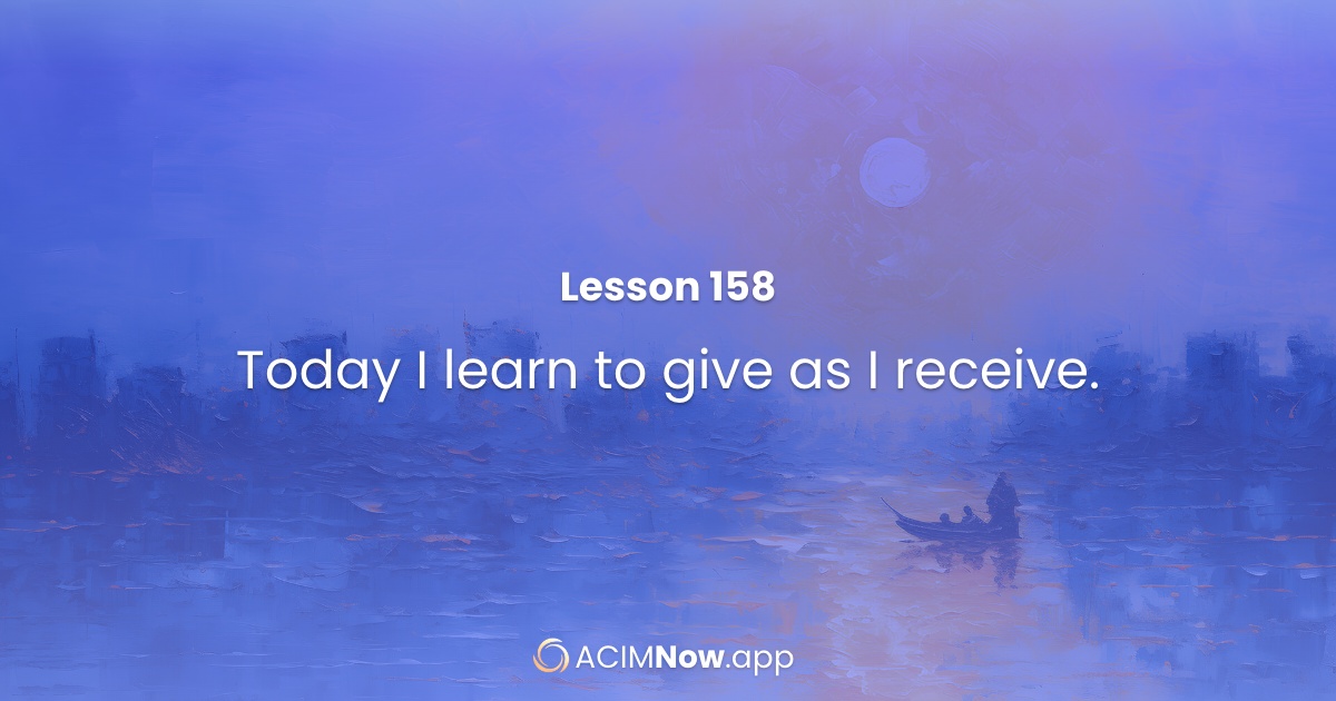 ACIM Lesson 158 Today I learn to give as I receive.