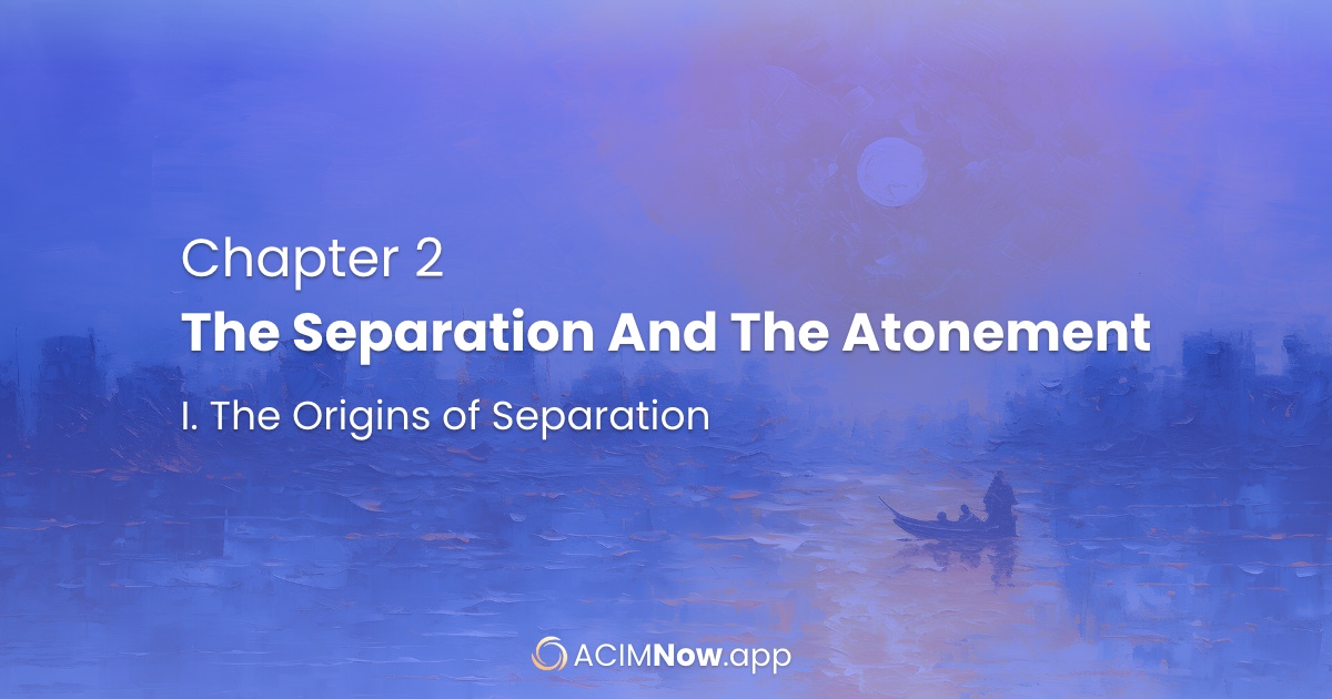 ACIM CHAPTER 2 I. The Origins of Separation