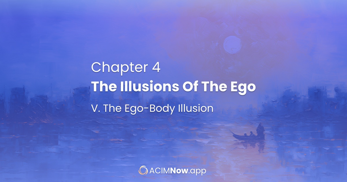 ACIM CHAPTER 4 V. The Ego-Body Illusion