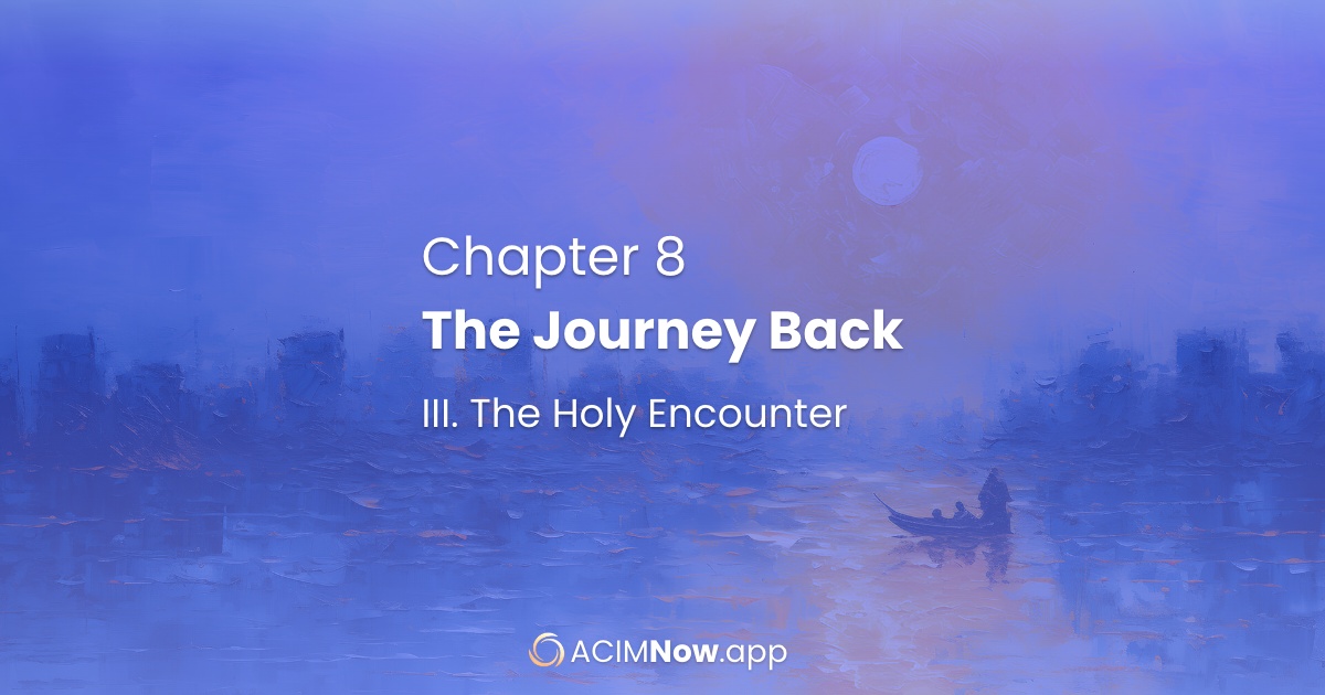 ACIM CHAPTER 8 III. The Holy Encounter