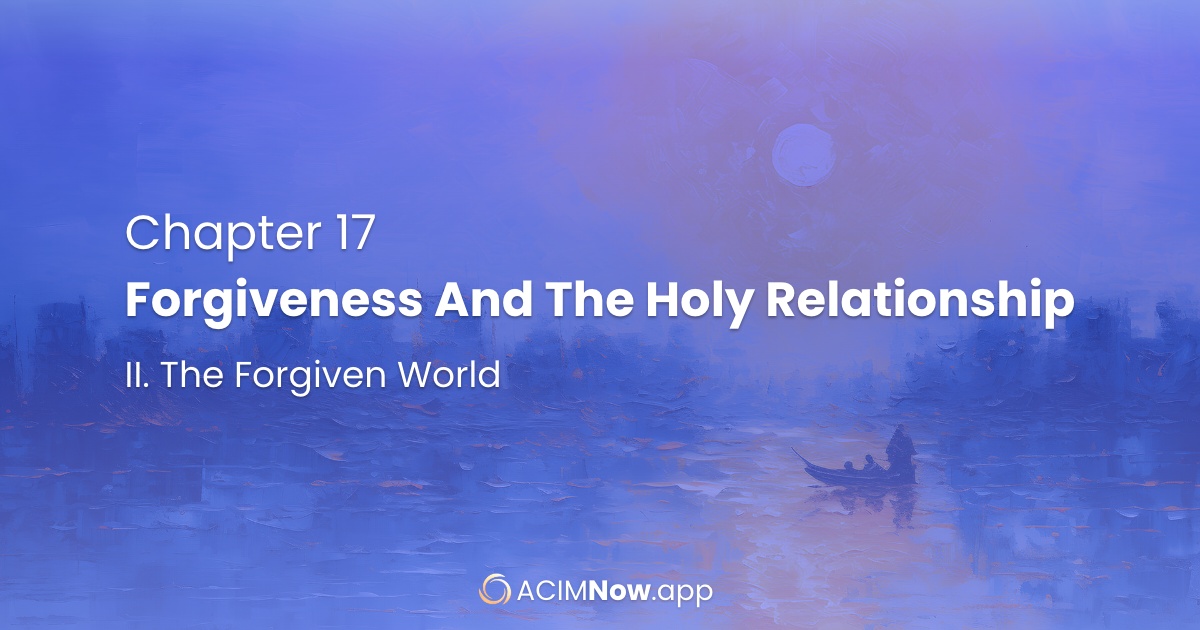ACIM CHAPTER 17 II. The Forgiven World