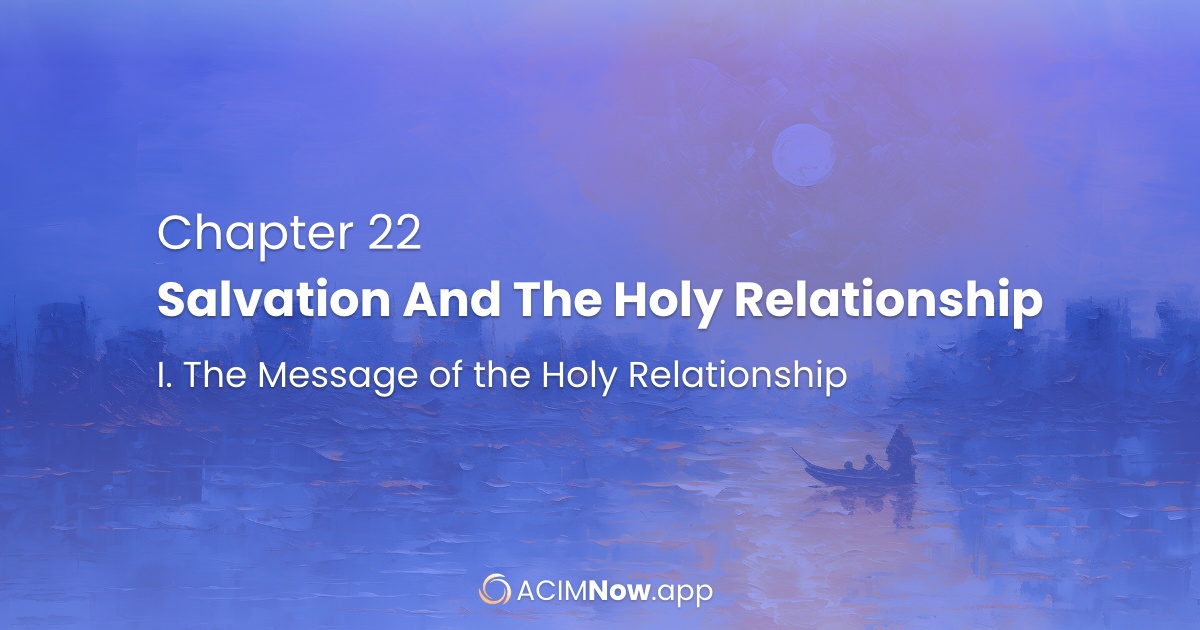 ACIM CHAPTER 22 I. The Message of the Holy Relationship