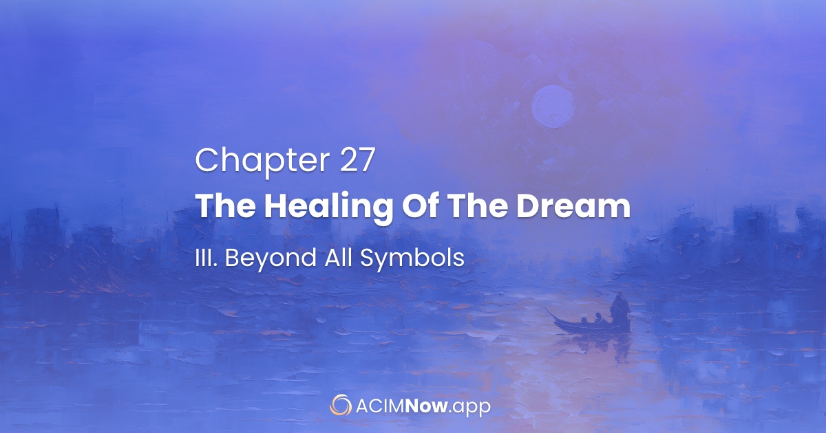 ACIM CHAPTER 27 III. Beyond All Symbols