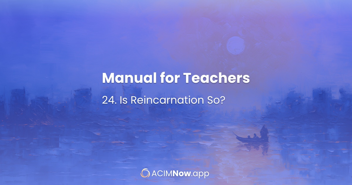 ACIM 24. Is Reincarnation So?